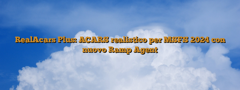 RealAcars Plus: ACARS realistico per MSFS 2024 con nuovo Ramp Agent ...