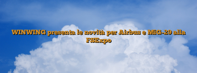 WINWING presenta le novità per Airbus e MiG-29 alla FSExpo - FSArena.com